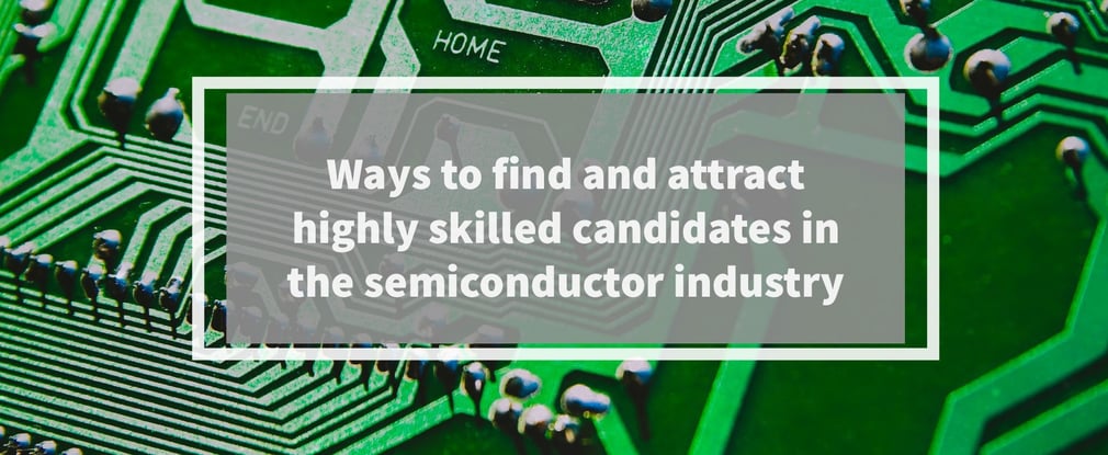 Ways to find and attract highly skilled candidates in the semiconductor ...