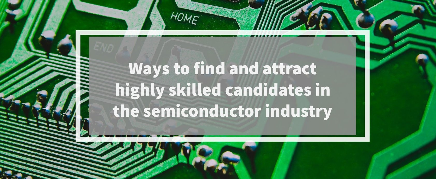 Ways to find and attract highly skilled candidates in the semiconductor ...
