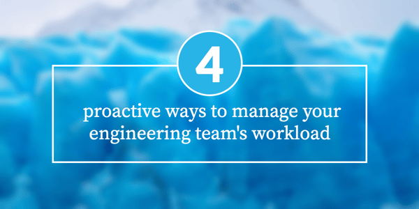 4 proactive ways to manage your engineering team's workload