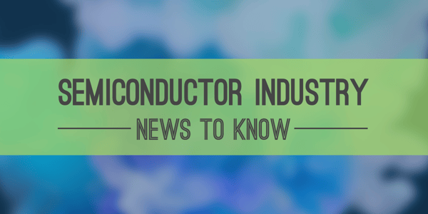 Q2 2018: Semiconductor Industry News to Know