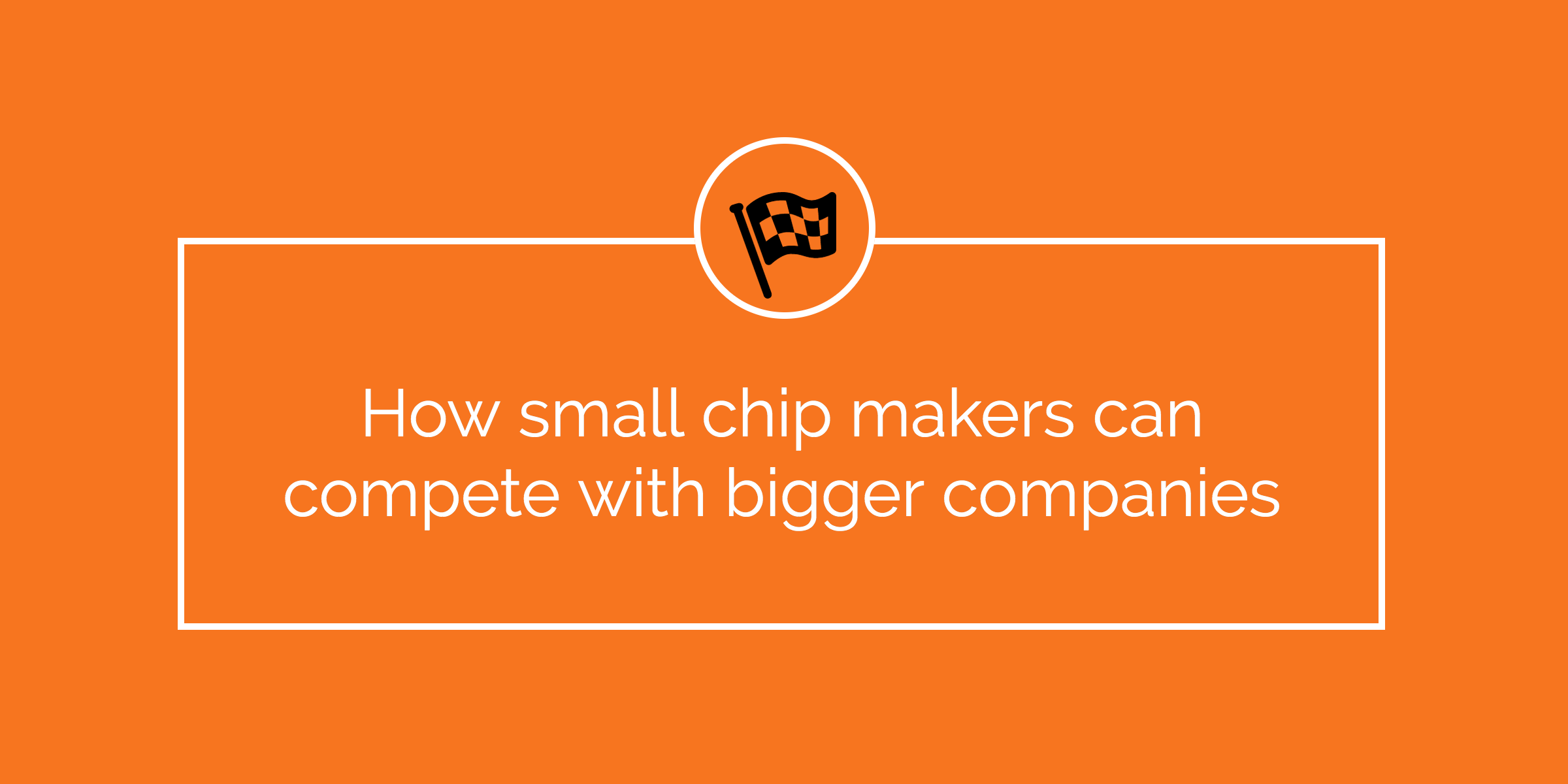 How small chip makers can compete with bigger companies
